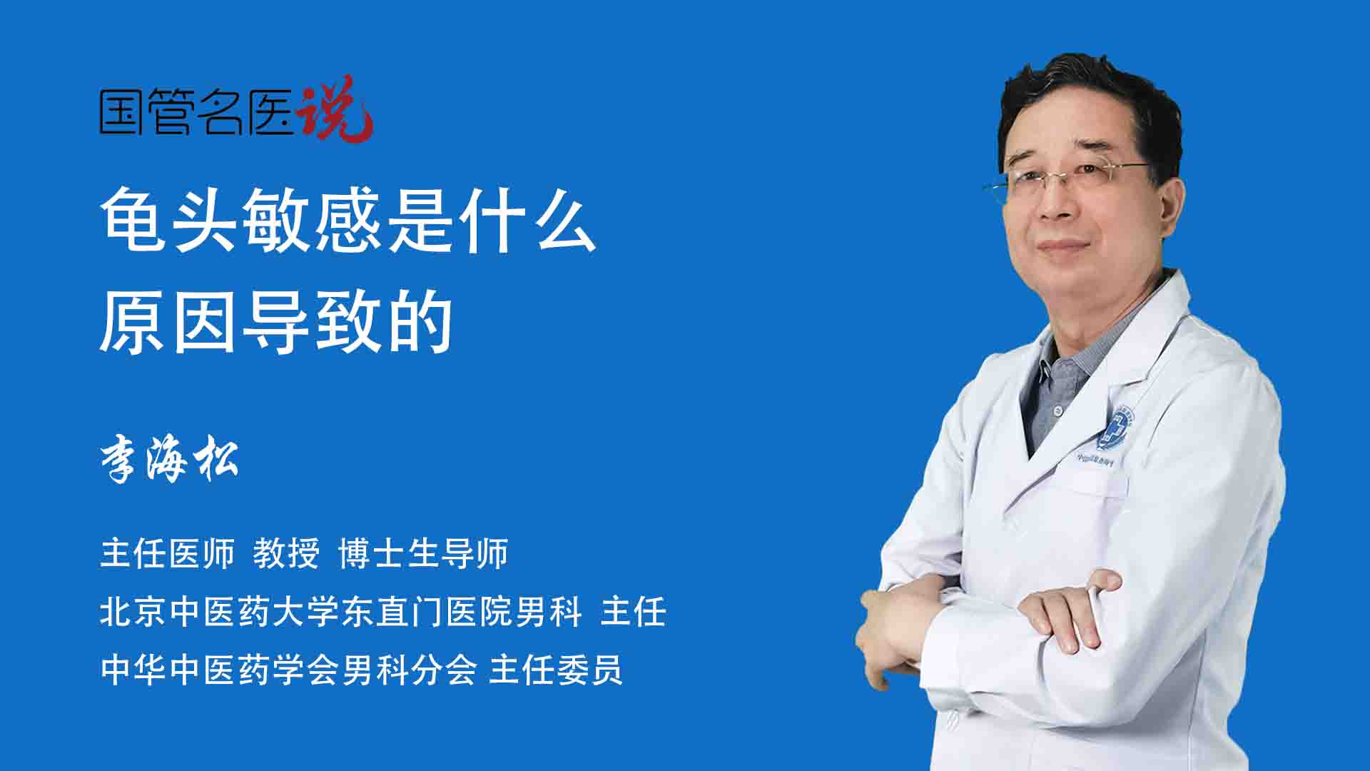 龟头敏感是什么原因导致的龟头敏感是怎么形成的龟头敏感是怎么得的北京中医药大学东直门医院男科主任医师李海松视频科普 中国医药信息查询平台