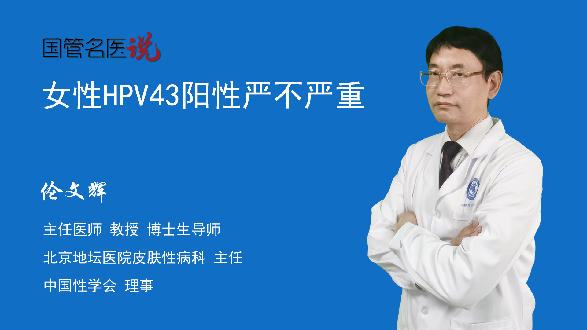女性HPV43阳性严不严重_女性HPV43阳性严不严重_女性HPV43阳性是不是很严重_北京地坛医院_皮肤性病科_主任医师_伦文辉|视频科普| 中国医药信息查询平台